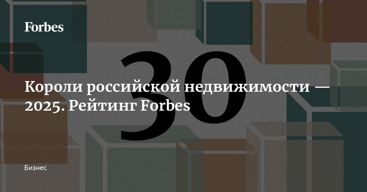 Короли российской недвижимости — 2025. Рейтинг Forbes | Forbes.ru