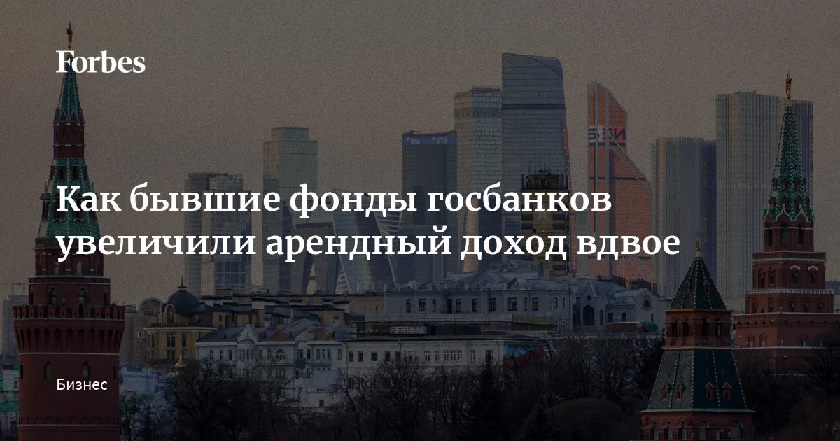 Как бывшие фонды госбанков увеличили арендный доход вдвое | Forbes.ru