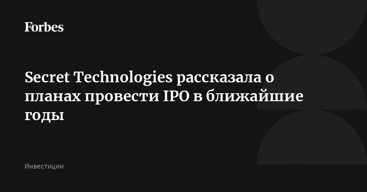 Secret Technologies рассказала о планах провести IPO в ближайшие годы | Forbes.ru