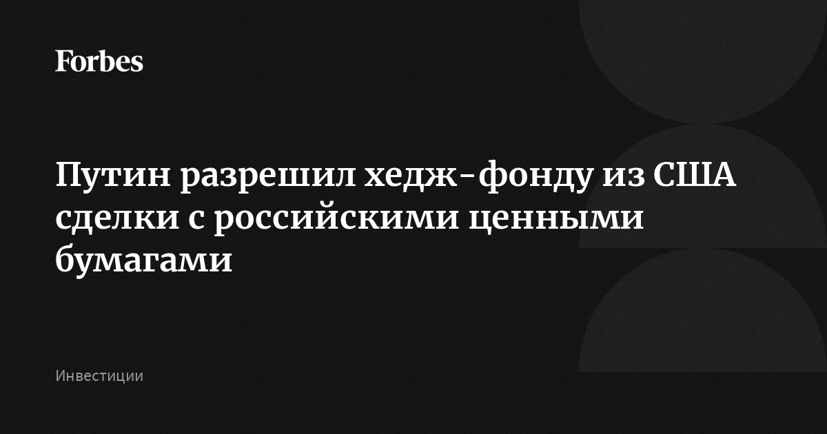 Путин разрешил хедж-фонду из США сделки с российскими ценными бумагами ...