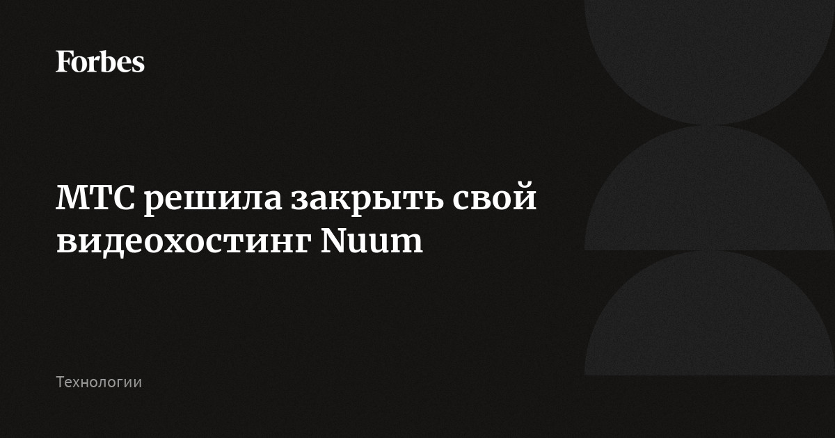 МТС решила закрыть свой видеохостинг Nuum | Forbes.ru