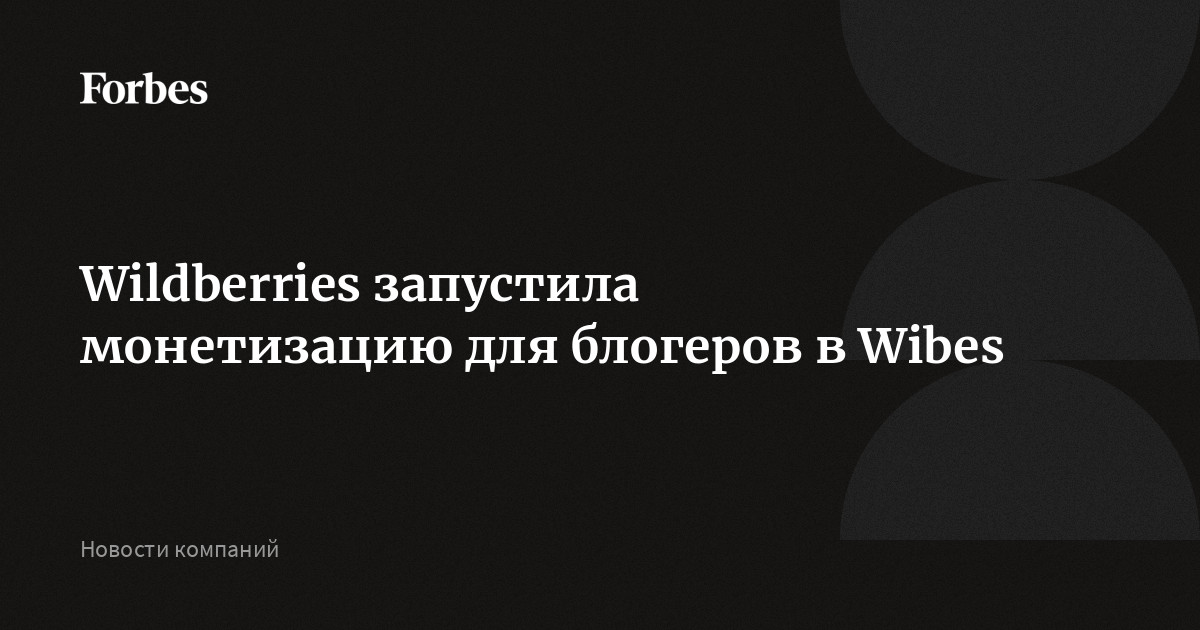 Wildberries запустила монетизацию для блогеров в Wibes | Forbes.ru