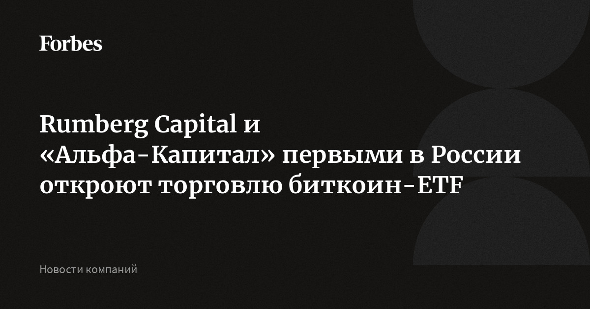 Rumberg Capital и «Альфа-Капитал» первыми в России откроют торговлю биткоин-ETF | Forbes.ru