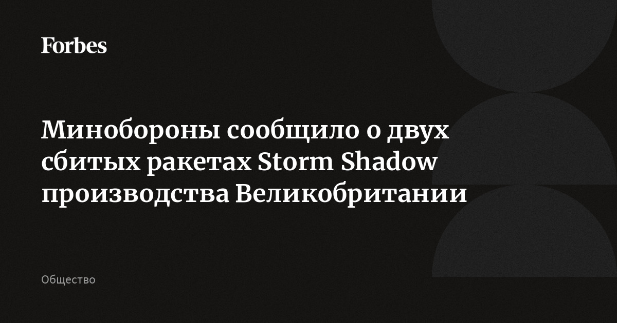 Минобороны сообщило о двух сбитых ракетах Storm Shadow производства Великобритании | Forbes.ru
