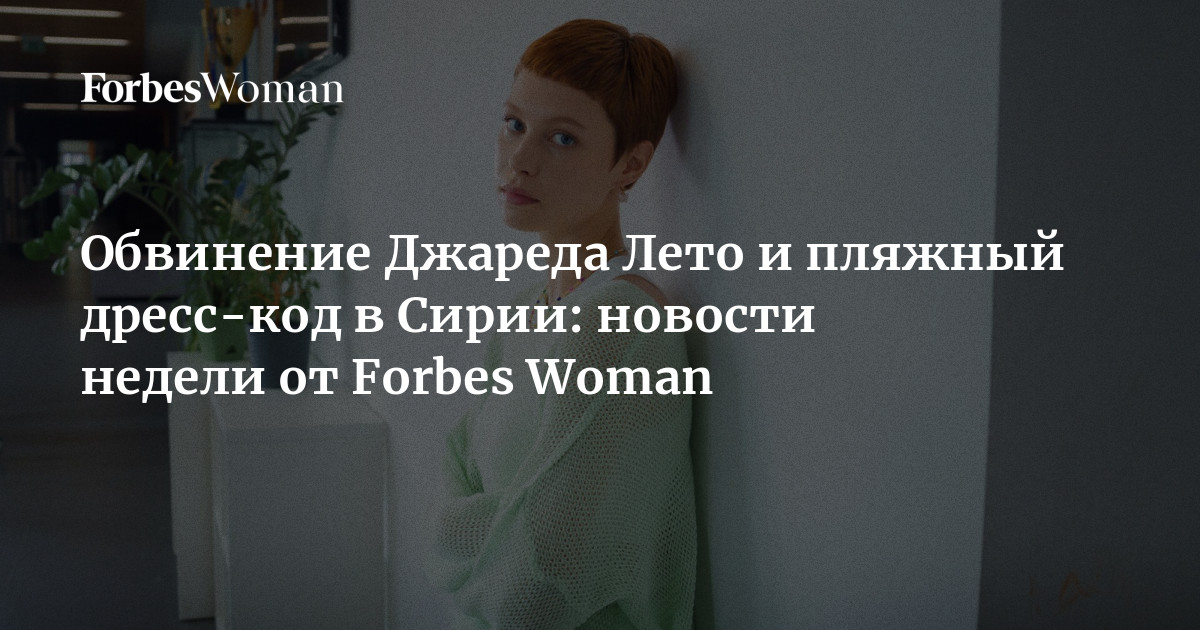 Обвинение Джареда Лето и пляжный дресс-код в Сирии: новости недели от Forbes Woman | Forbes Woman