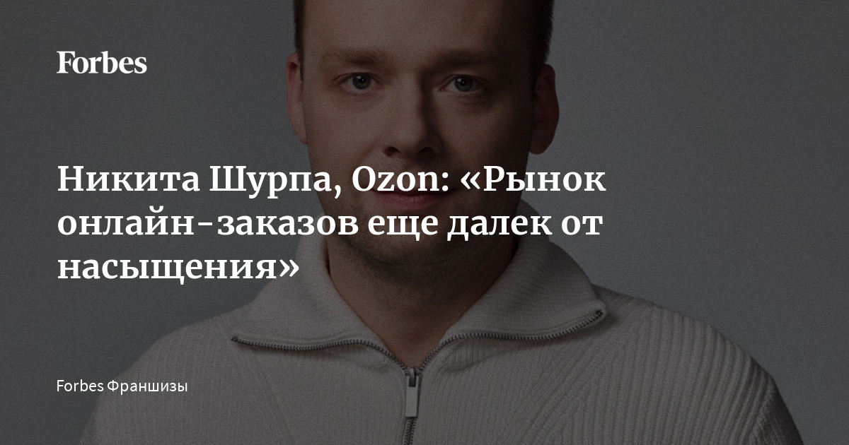 Никита Шурпа, Ozon: «Рынок онлайн-заказов еще далек от насыщения» | Forbes.ru
