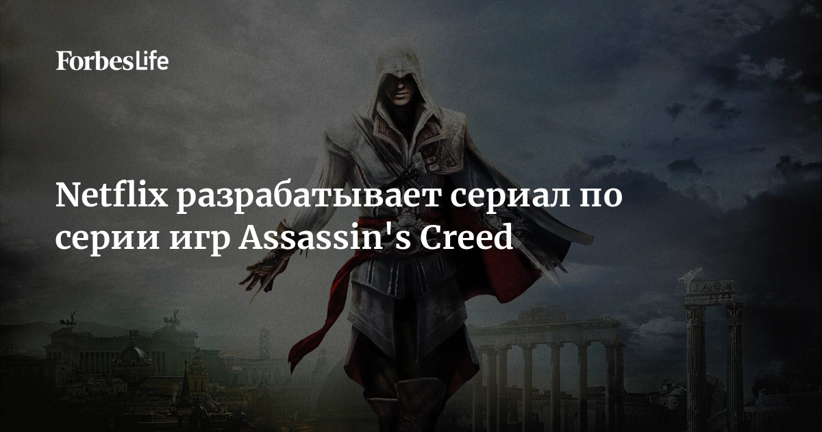 Netflix разрабатывает сериал по серии игр Assassin's Creed | Forbes Life
