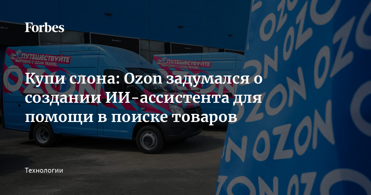 Купи слона: Ozon задумался о создании ИИ-ассистента для помощи в поиске товаров | Forbes.ru