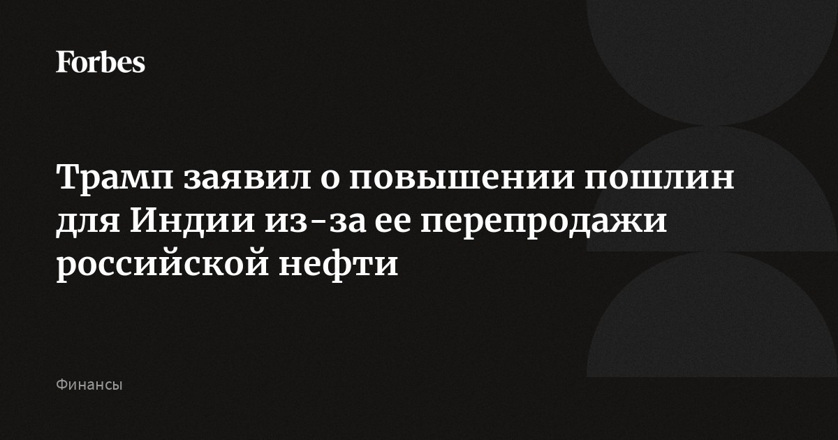 Трамп заявил о повышении пошлин для Индии из-за ее перепродажи ...