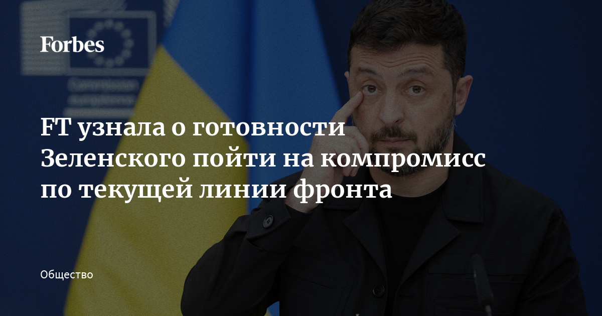 FT узнала о готовности Зеленского пойти на компромисс по текущей линии фронта | Forbes.ru