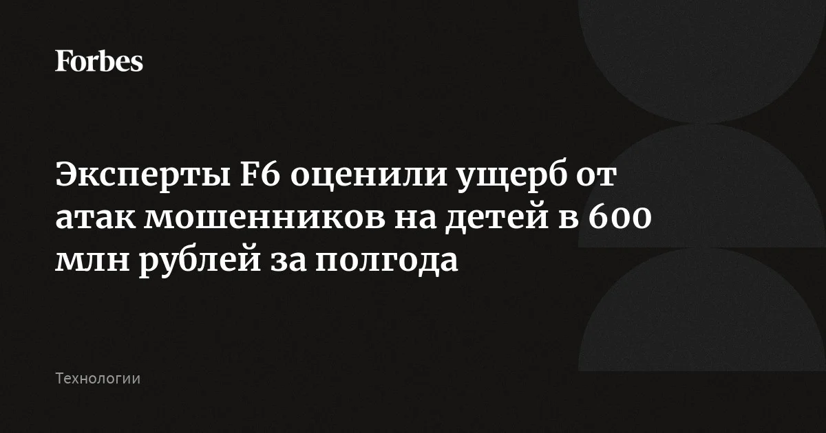 Эксперты F6 оценили ущерб от атак мошенников на детей в 600 млн рублей ...