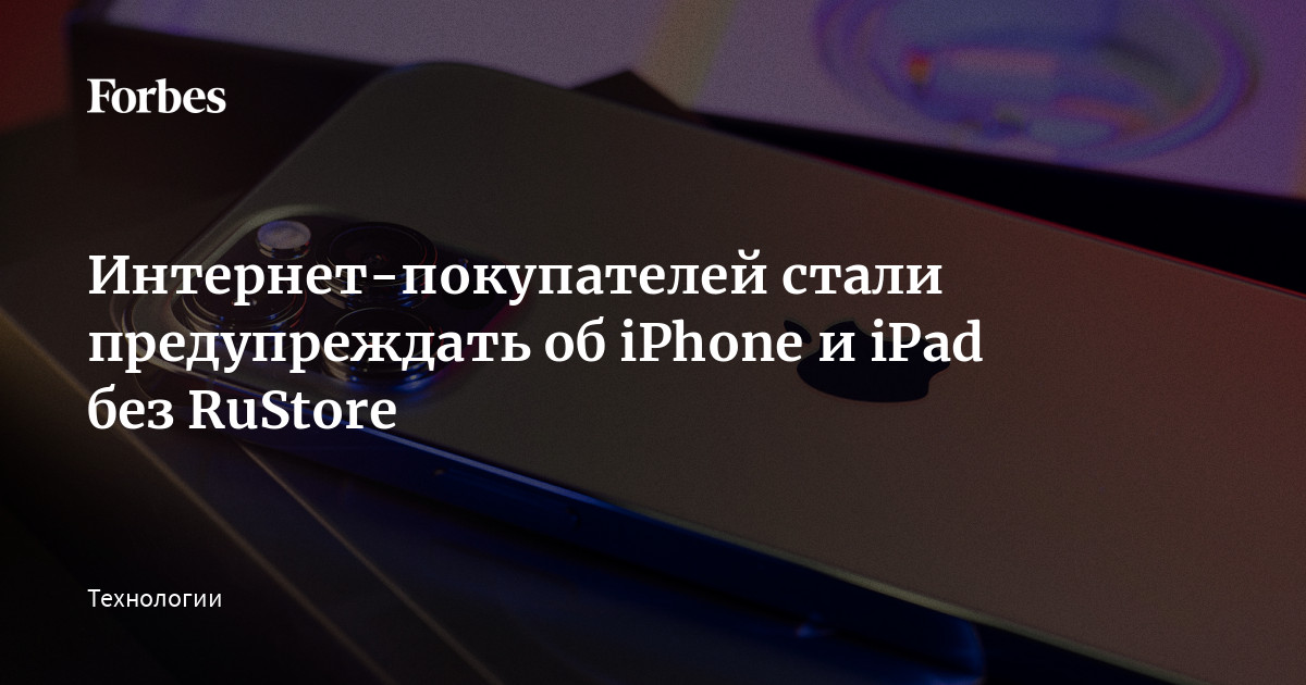 Интернет-покупателей стали предупреждать об iPhone и iPad без RuStore | Forbes.ru