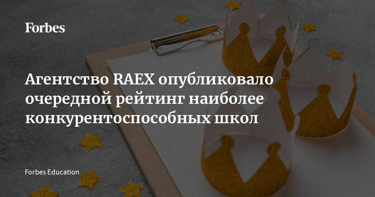 Рейтинг школ RAEX 2025: лучшие конкурентоспособные школы России | Forbes Education | Forbes.ru