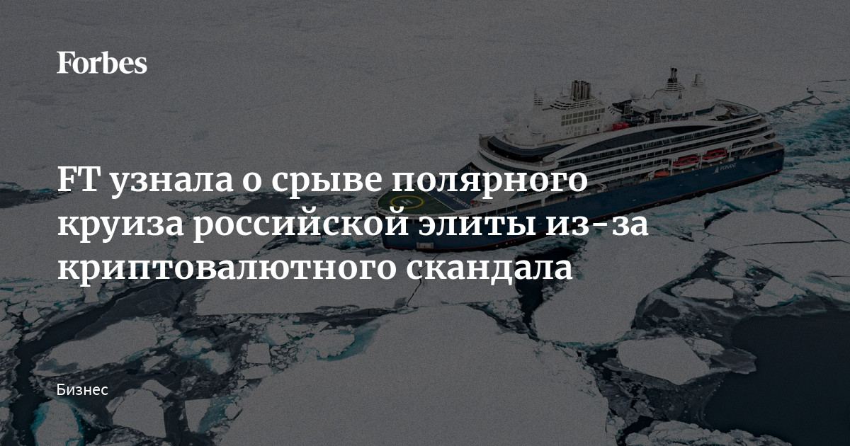 FT узнала о срыве полярного круиза российской элиты из-за криптовалютного скандала | Forbes.ru