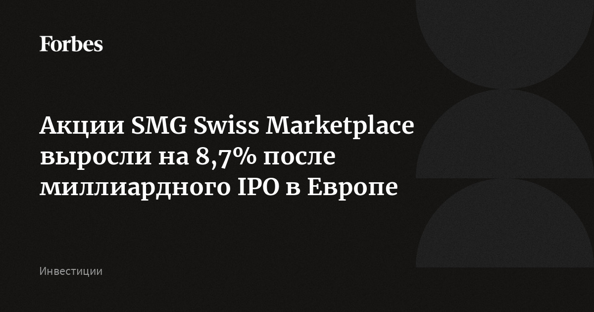 Акции SMG Swiss Marketplace выросли на 8,7% после миллиардного IPO в ...