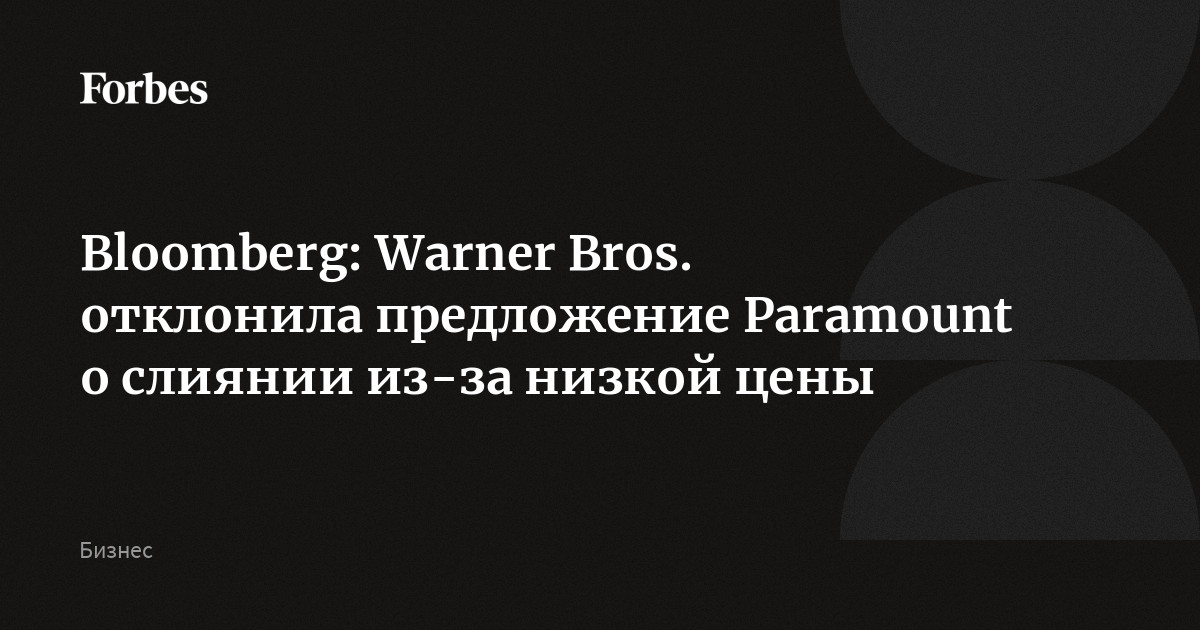 Bloomberg: Warner Bros. отклонила предложение Paramount о слиянии из-за ...