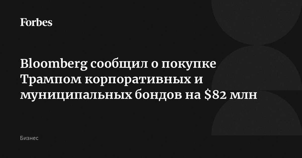 Bloomberg сообщил о покупке Трампом корпоративных и муниципальных ...