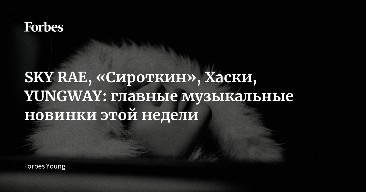 SKY RAE, «Сироткин», Хаски, YUNGWAY: главные музыкальные новинки этой ...