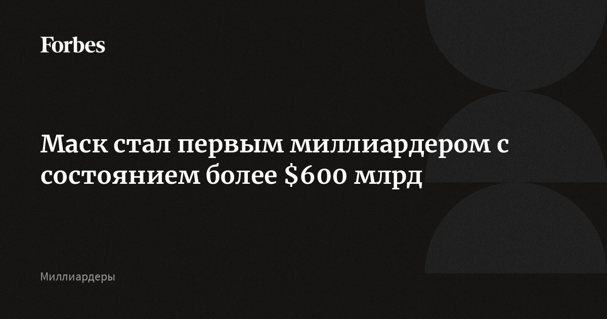 Маск стал первым миллиардером с состоянием более $600 млрд | Forbes.ru