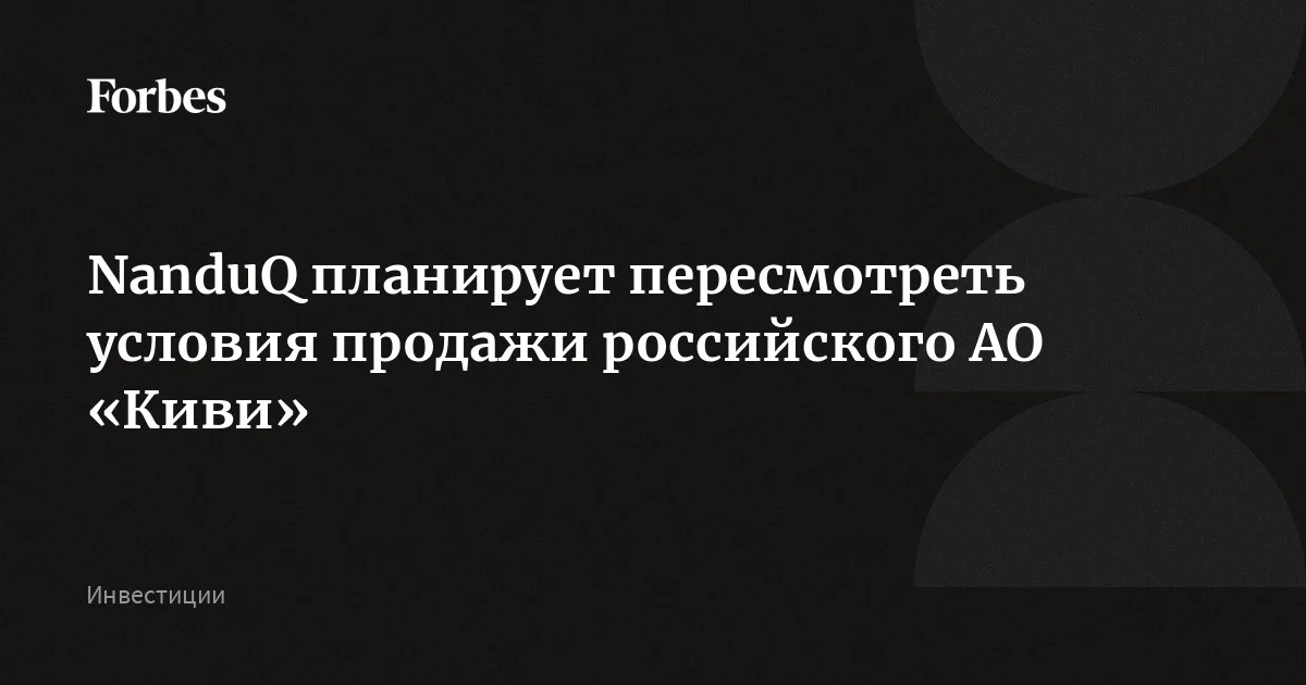 NanduQ планирует пересмотреть условия продажи российского АО «Киви ...