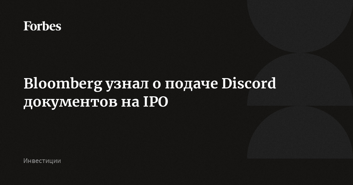 Bloomberg узнал о подаче Discord документов на IPO | Forbes.ru