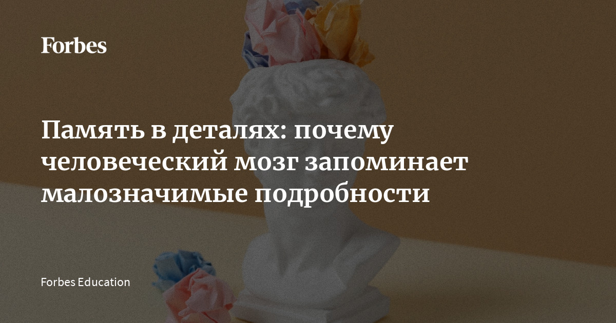 Как работает память: почему мозг запоминает малозначимые детали ...