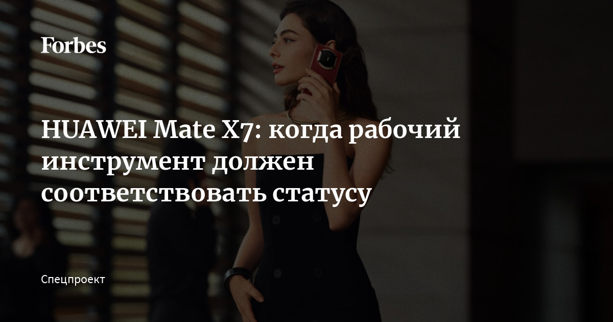HUAWEI Mate X7: когда рабочий инструмент должен соответствовать статусу ...