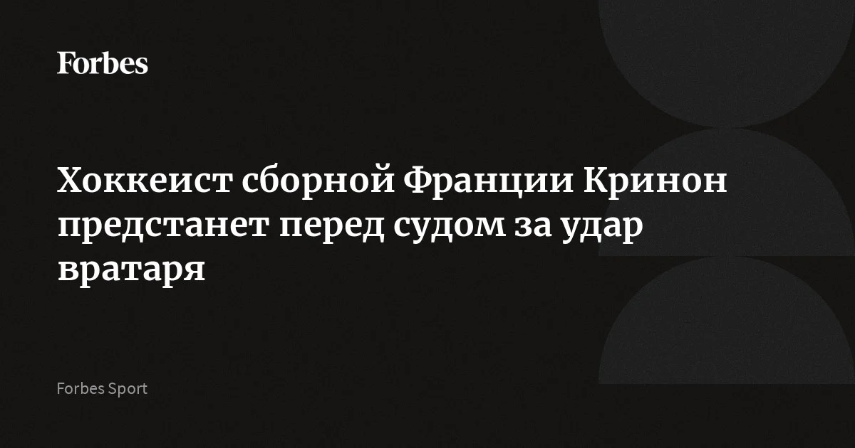 Хоккеист сборной Франции Кринон предстанет перед судом за удар вратаря ...