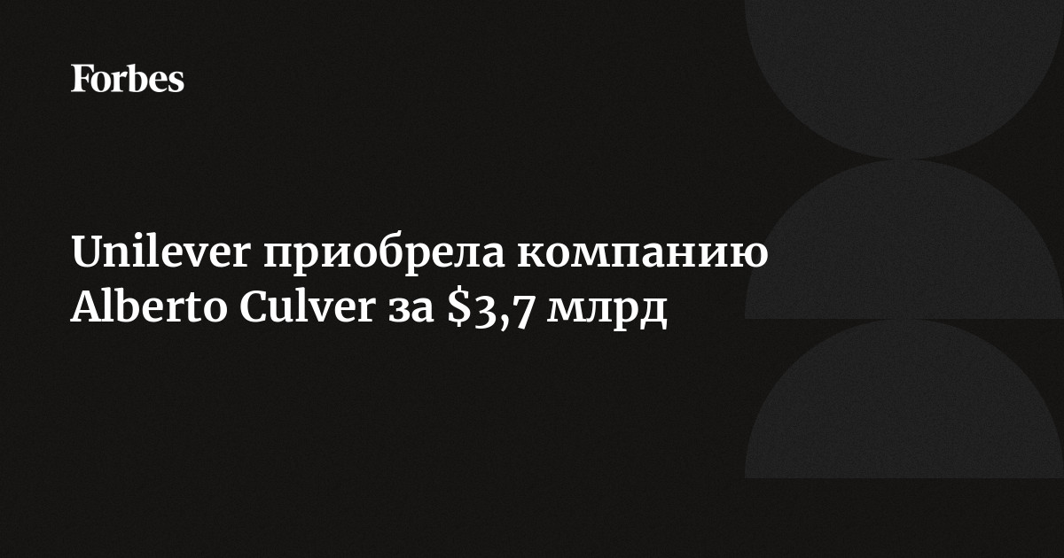 Unilever приобрела компанию Alberto Culver за $3,7 млрд | Forbes.ru