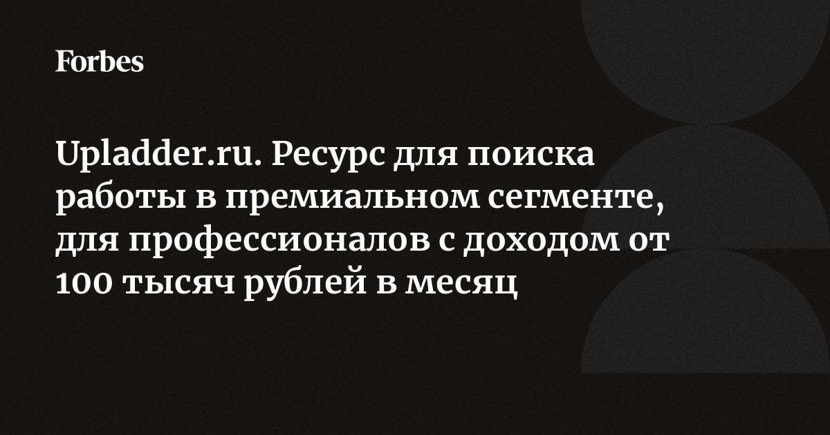 Upladder.ru. Ресурс для поиска работы в премиальном сегменте, для профессионалов с доходом от ...