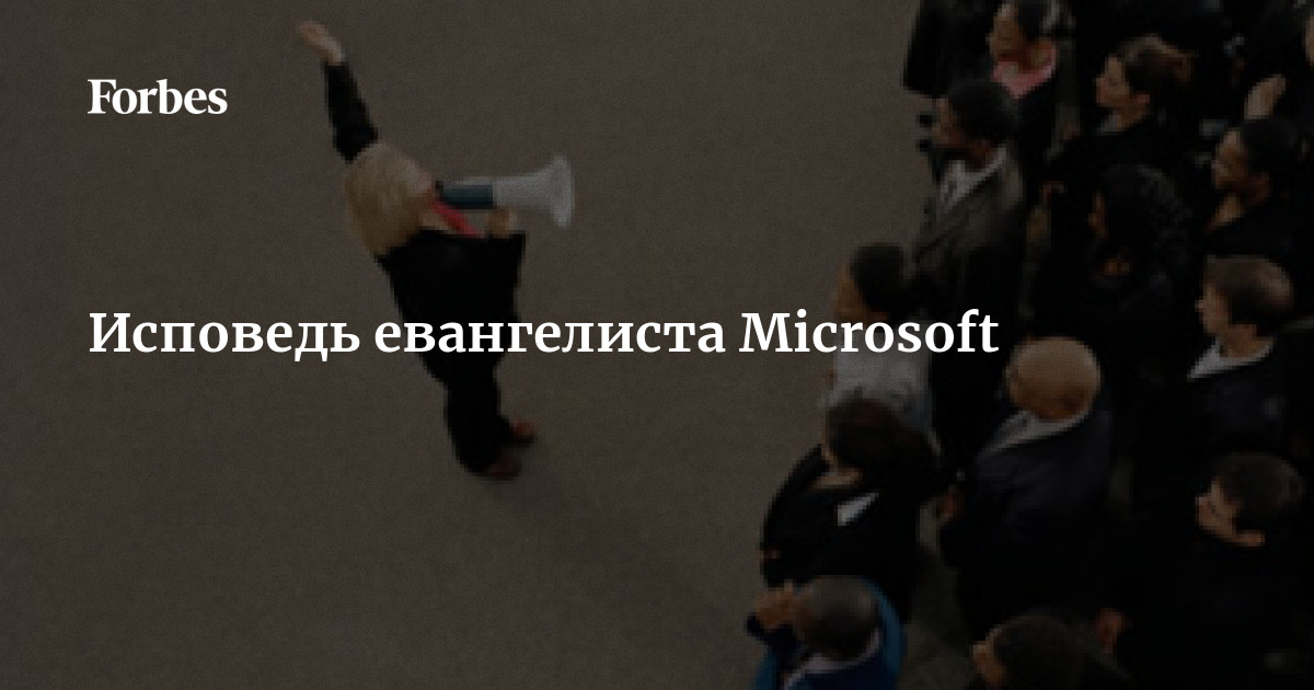 Исповедь евангелиста Microsoft | Forbes.ru