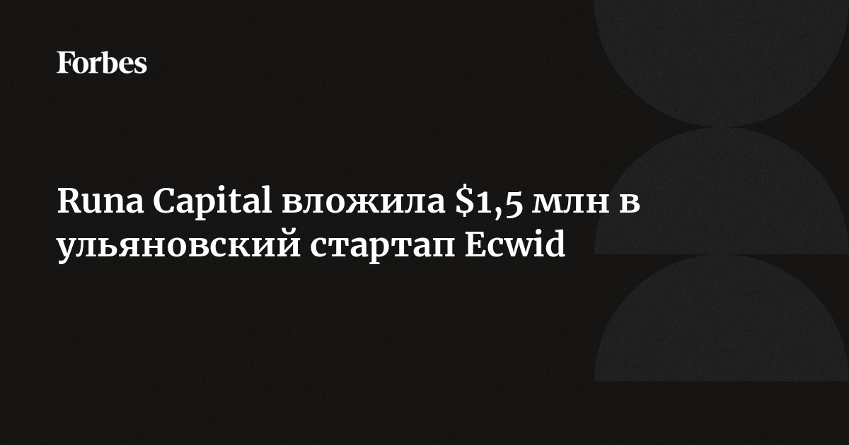 Runa Capital вложила $1,5 млн в ульяновский стартап Ecwid | Forbes.ru