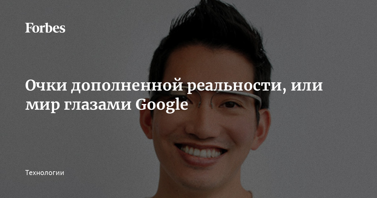 Очки дополненной реальности, или мир глазами Google | Forbes.ru