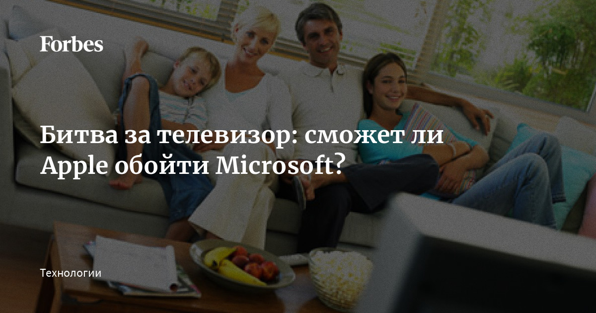 Битва за телевизор: сможет ли Apple обойти Microsoft? | Forbes.ru